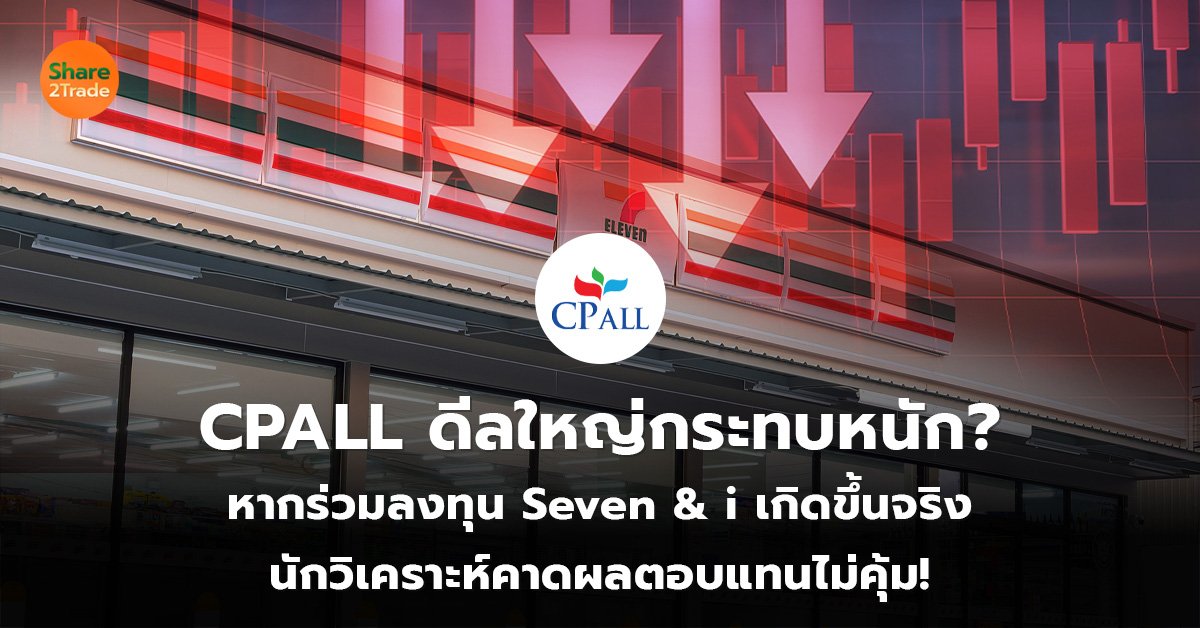 CPALL ดีลใหญ่กระทบหนัก? หากร่วมลงทุน Seven & i เกิดขึ้นจริง นักวิเคราะห์คาดผลตอบแทนไม่คุ้ม ...